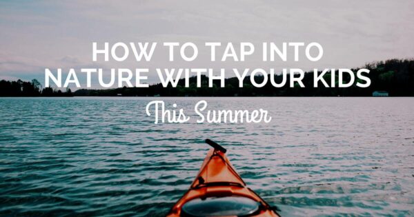How to Tap Into Nature with Your Kids This Summer - Child Development ...