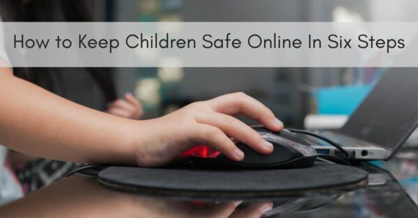 How to Keep Children Safe Online In Six Steps